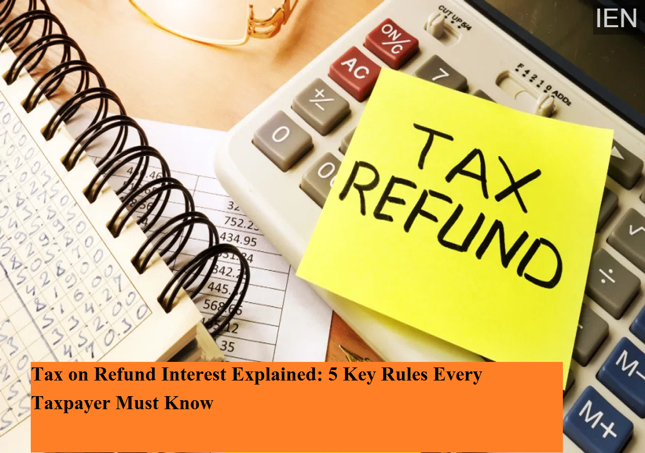 Tax on Refund Interest Explained: 5 Key Rules Every Taxpayer Must Know
