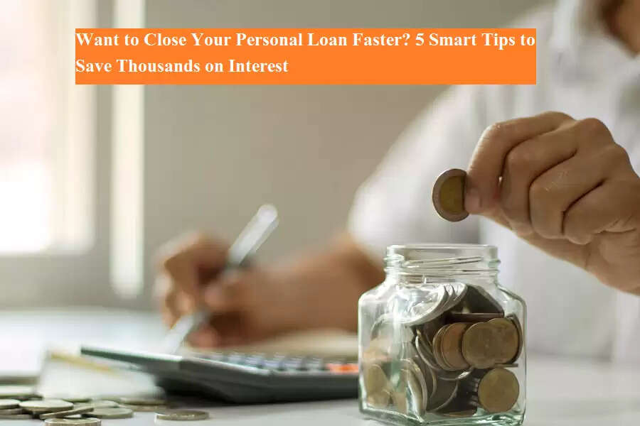 Want to Close Your Personal Loan Faster? 5 Smart Tips to Save Thousands ...