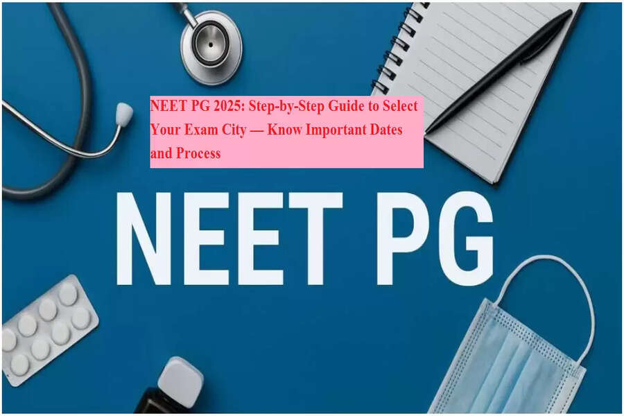 NEET PG 2025: Step-by-Step Guide to Select Your Exam City — Know ...