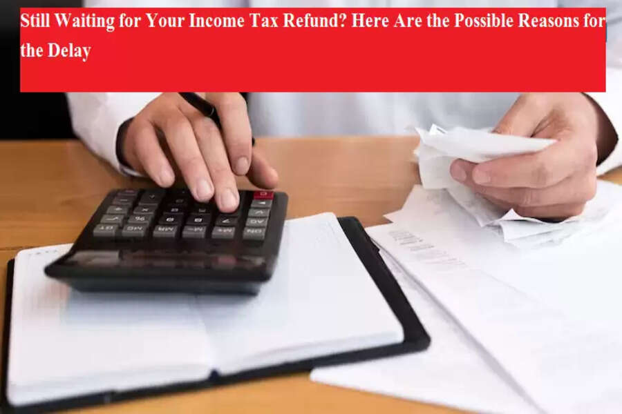 Still Waiting for Your Income Tax Refund? Here Are the Possible Reasons ...