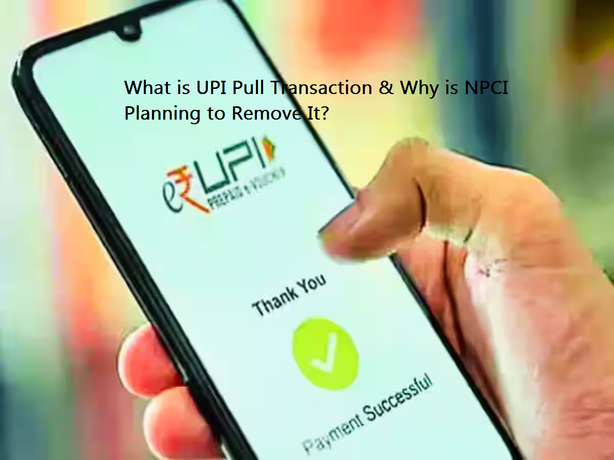 What is UPI Pull Transaction & Why is NPCI Planning to Remove It?
