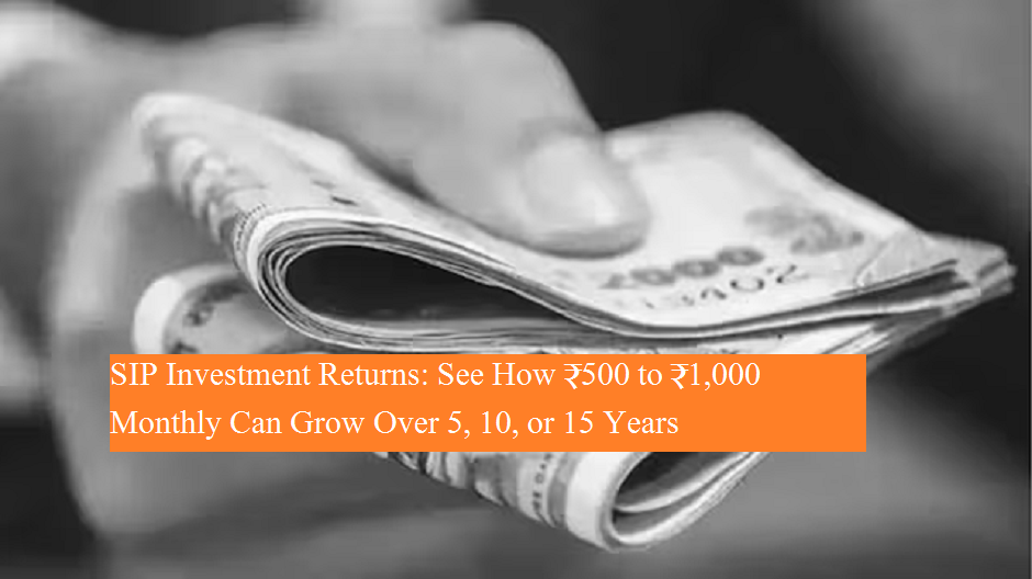 SIP Investment Returns: See How ₹500 to ₹1,000 Monthly Can Grow Over 5 ...