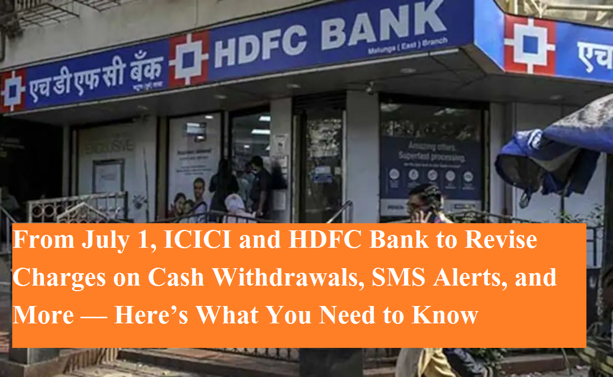 From July 1, ICICI and HDFC Bank to Revise Charges on Cash Withdrawals ...