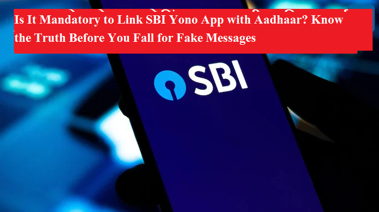 Is It Mandatory to Link SBI Yono App with Aadhaar? Know the Truth ...