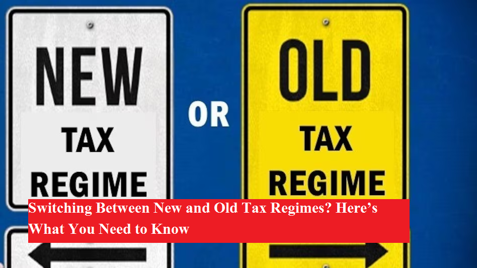 New Tax Regime vs Old Tax Regime Rules: Switching Between New and Old ...