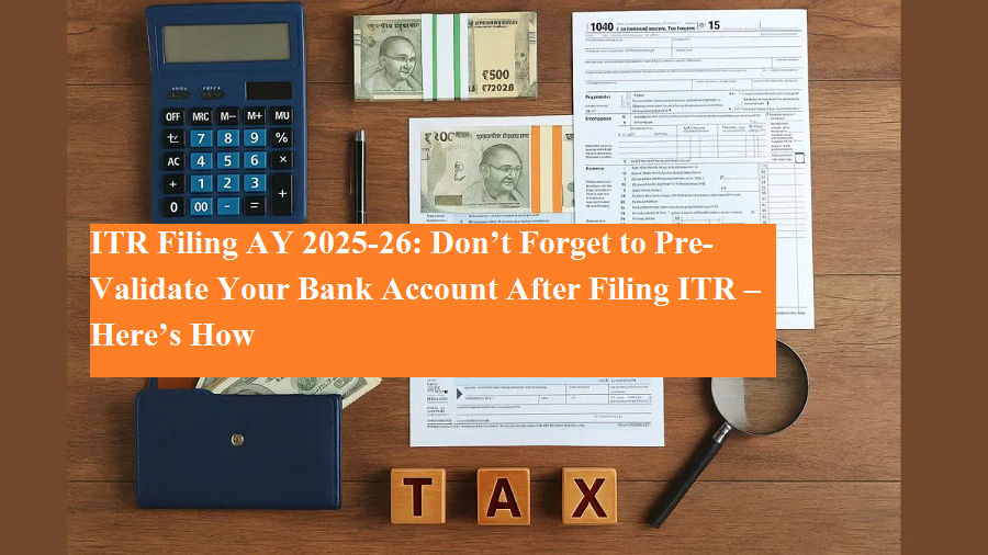 ITR Filing AY 2025-26: Don’t Forget to Pre-Validate Your Bank Account ...
