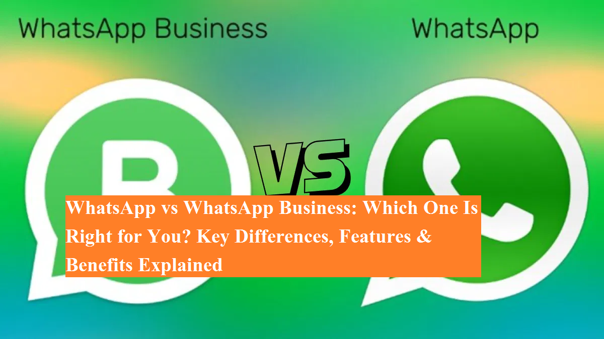 WhatsApp vs WhatsApp Business: Which One Is Right for You? Key ...