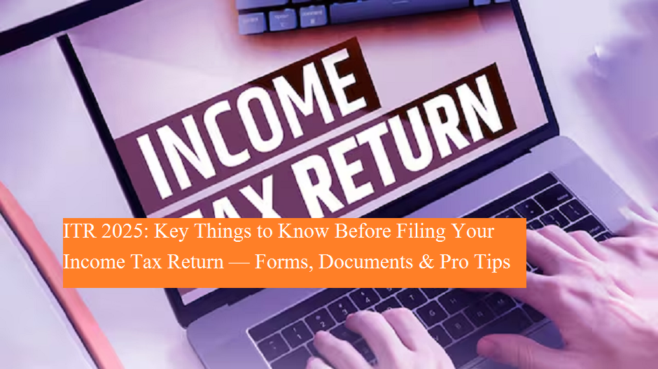 ITR 2025: Key Things to Know Before Filing Your Income Tax Return ...