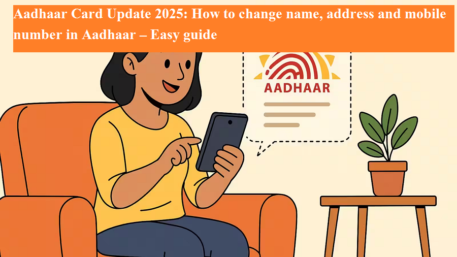Aadhaar Card Update 2025: How to Change Name, Address, or Mobile Number ...