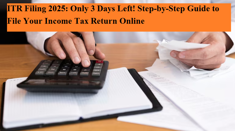 ITR Filing 2025: Only 3 Days Left! Step-by-Step Guide to File Your ...