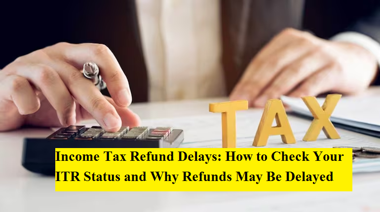 Income Tax Refund Delays: How to Check Your ITR Status and Why Refunds ...