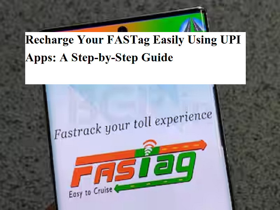 Recharge Your FASTag Easily Using UPI Apps: A Step-by-Step Guide