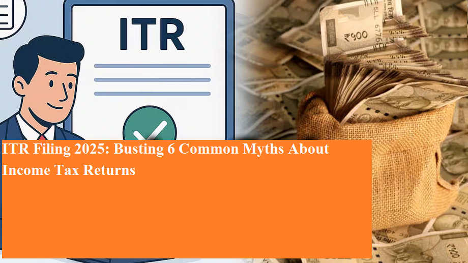 ITR Filing 2025: Busting 6 Common Myths About Income Tax Returns