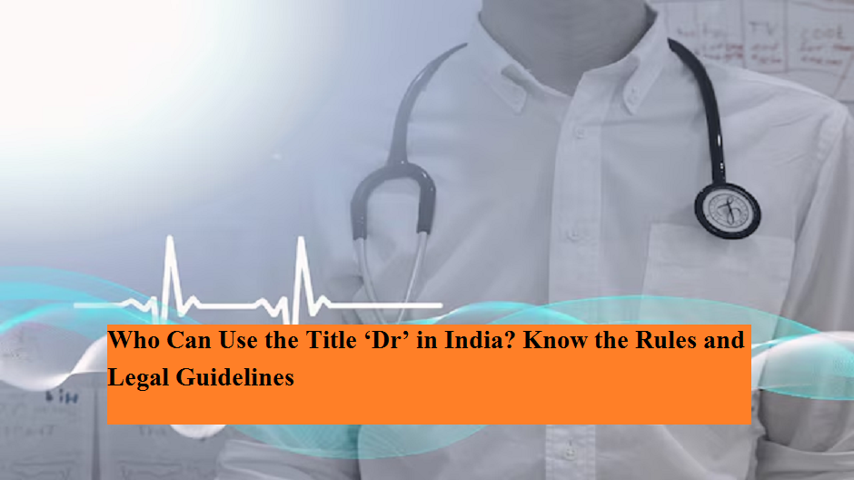Who Can Use the Title ‘Dr’ in India? Know the Rules and Legal Guidelines