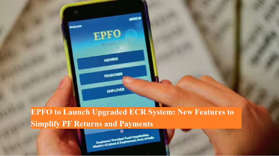 EPFO to Launch Upgraded ECR System: New Features to Simplify PF Returns ...