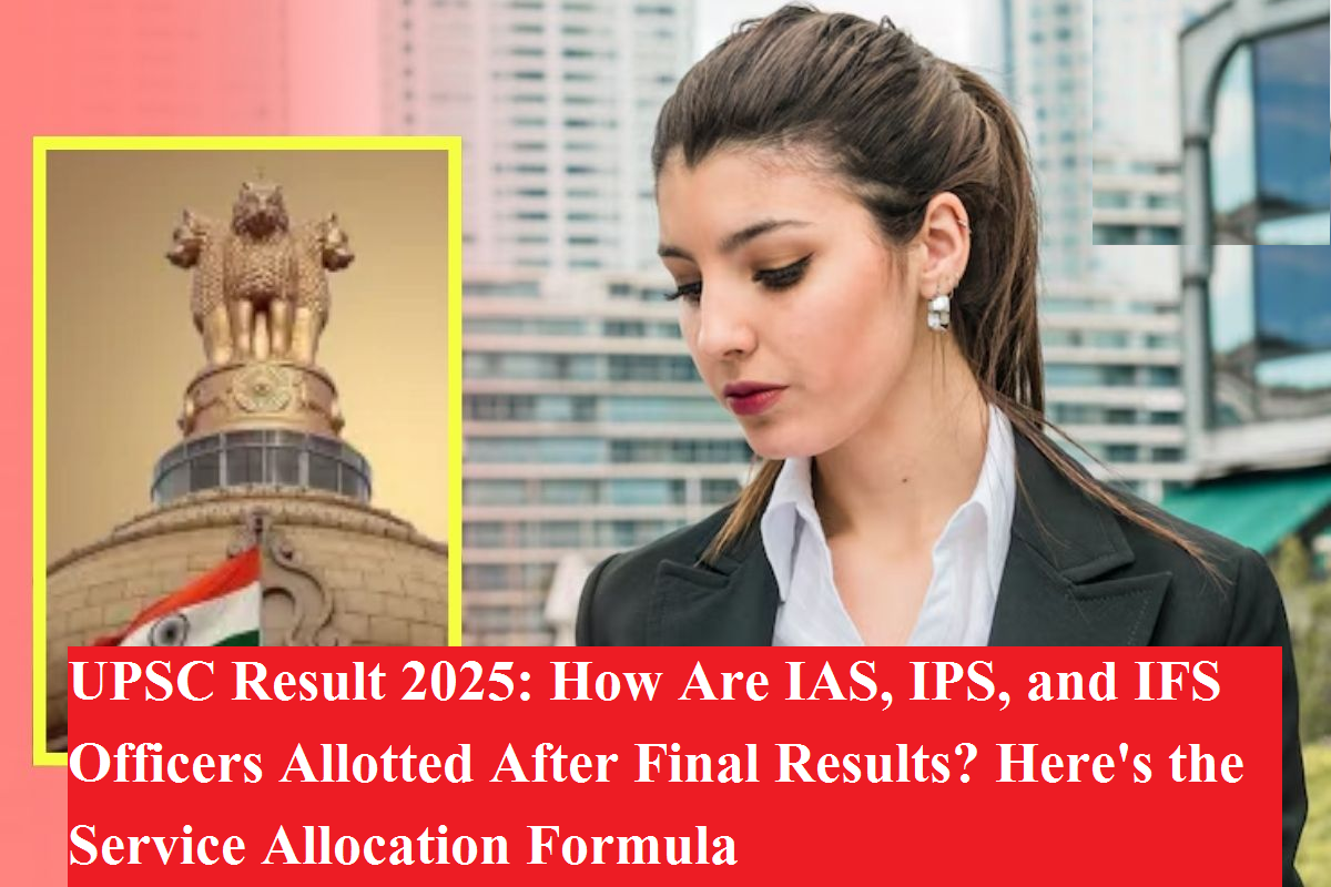UPSC Result 2025: How Are IAS, IPS, and IFS Officers Allotted After Final Results? Here's the ...