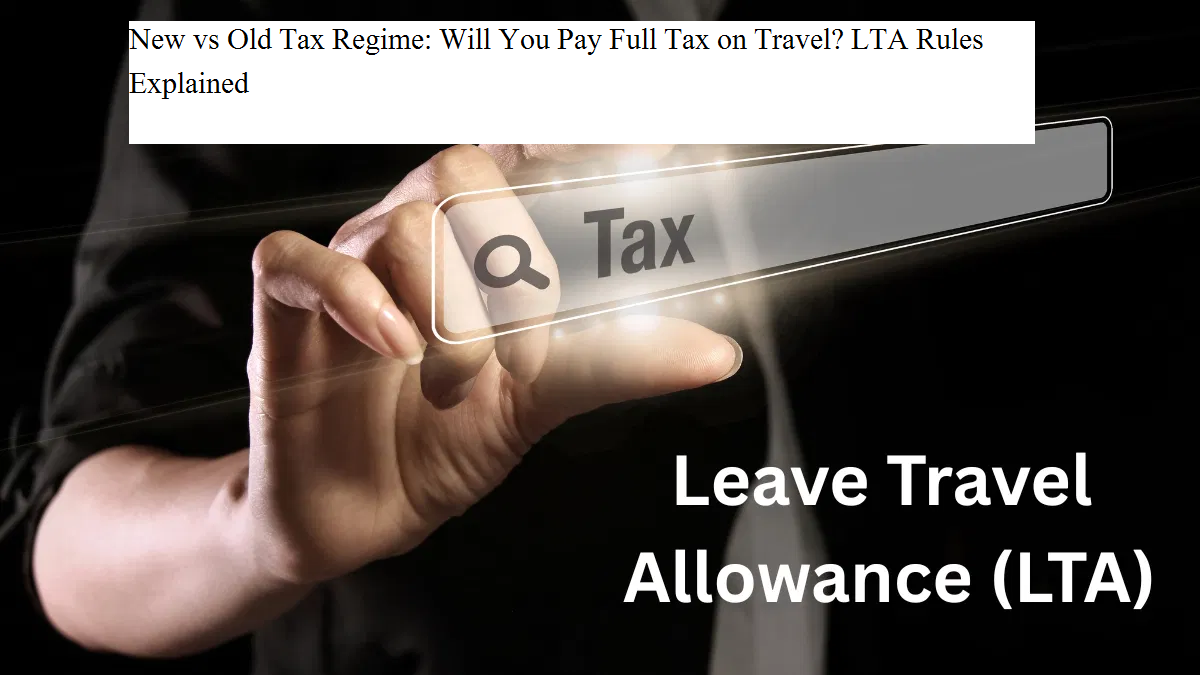 New vs Old Tax Regime: Will You Pay Full Tax on Travel? LTA Rules Explained