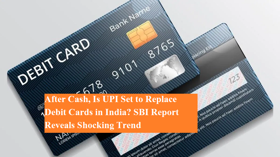 After Cash, Is UPI Set to Replace Debit Cards in India? SBI Report ...