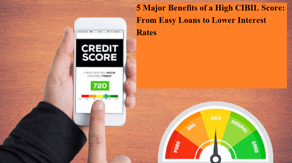 5 Major Benefits of a High CIBIL Score: From Easy Loans to Lower ...