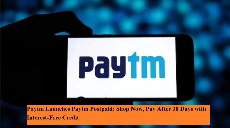Paytm Launches Paytm Postpaid: Shop Now, Pay After 30 Days with ...