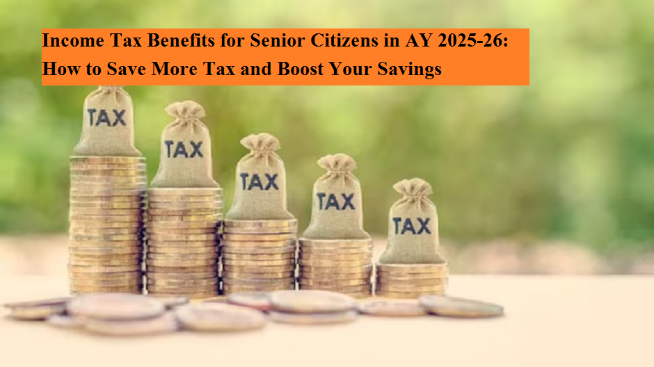Income Tax Benefits for Senior Citizens in AY 2025-26: How to Save More Tax and Boost Your Savings