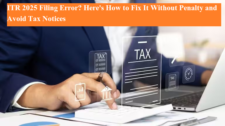 ITR 2025 Filing Error? Here's How to Fix It Without Penalty and Avoid Tax Notices