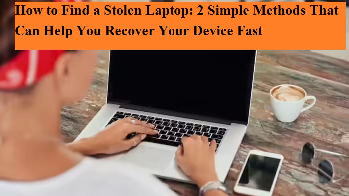 How to Find a Stolen Laptop: 2 Simple Methods That Can Help You Recover ...