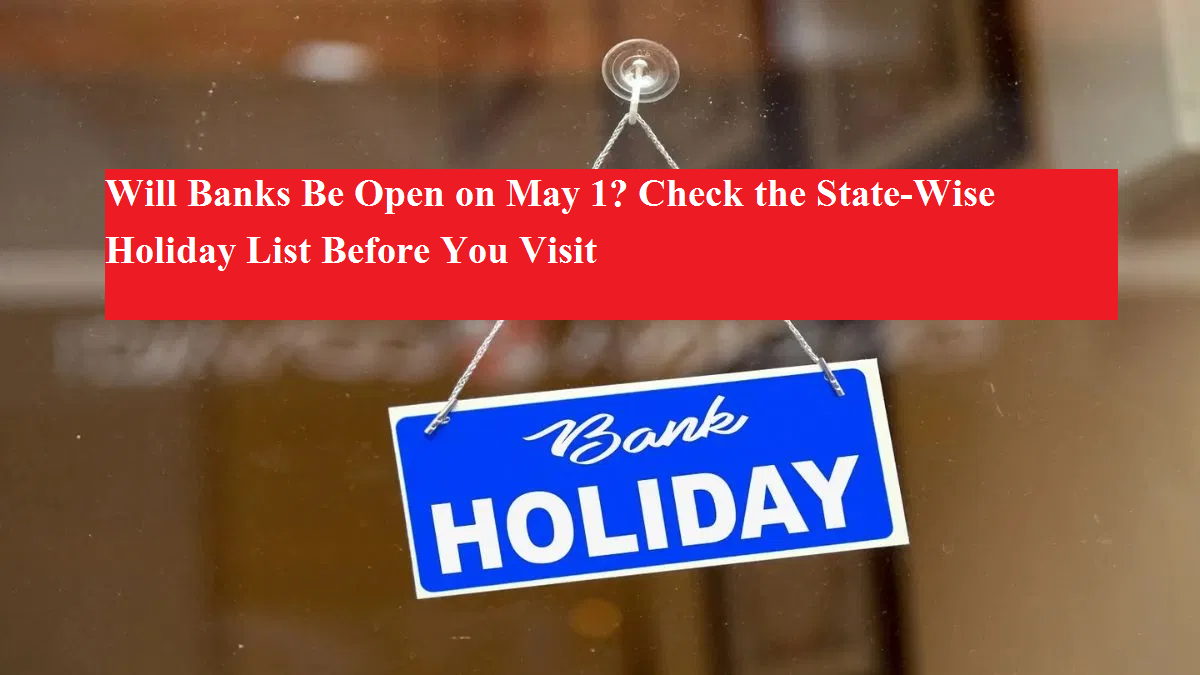 Will Banks Be Open on May 1? Check the State-Wise Holiday List Before ...