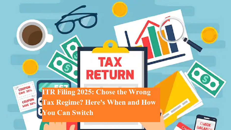 ITR Filing 2025: Chose the Wrong Tax Regime? Here's When and How You ...