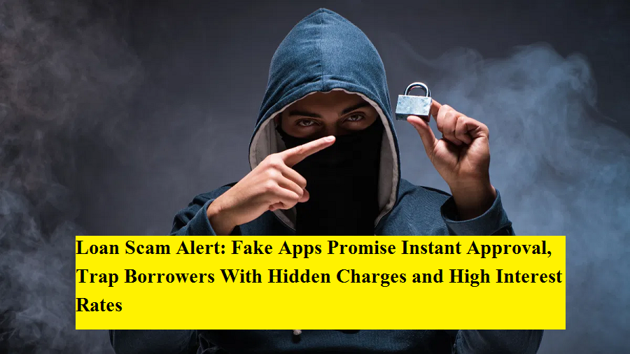 Loan Scam Alert: Fake Apps Promise Instant Approval, Trap Borrowers ...