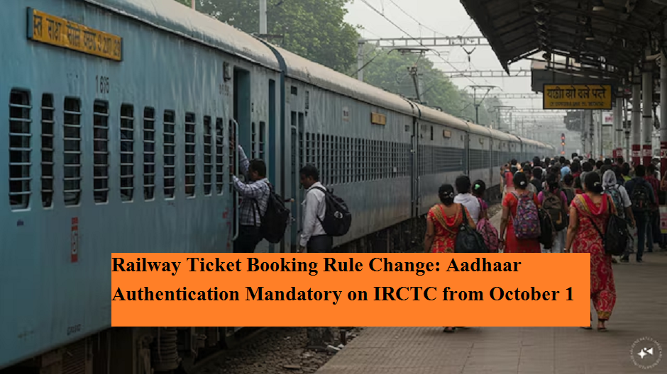 Railway Ticket Booking Rule Change: Aadhaar Authentication Mandatory on ...