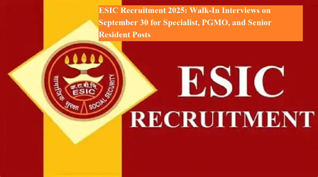 ESIC Recruitment 2025: Walk-In Interviews on September 30 for Specialist, PGMO, and Senior ...