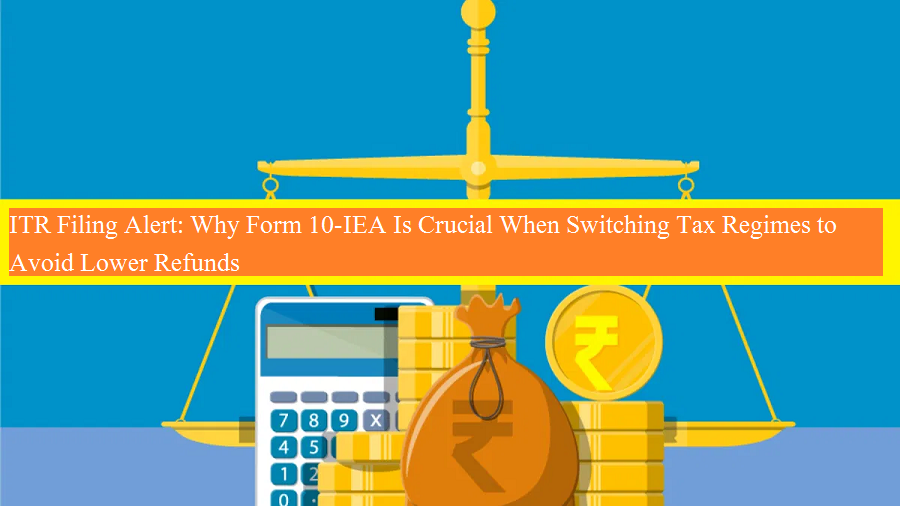 ITR Filing Alert: Why Form 10-IEA Is Crucial When Switching Tax Regimes ...